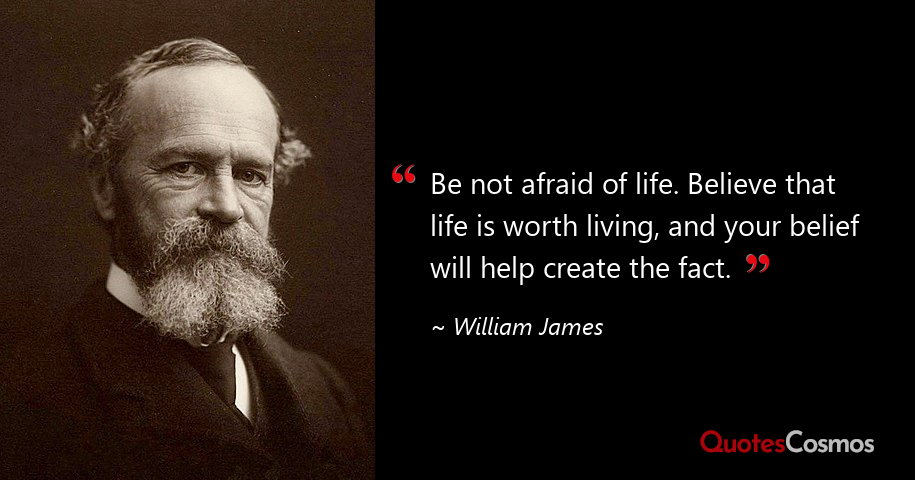 “Be not afraid of life. Believe that…” William James Quote