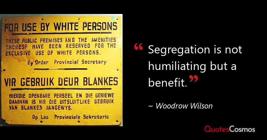 “Segregation is not humiliating but a…” Woodrow Wilson Quote
